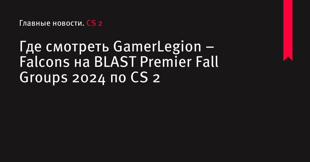 Где смотреть GamerLegion – Falcons на BLAST Premier Fall Groups 2024 по CS 2